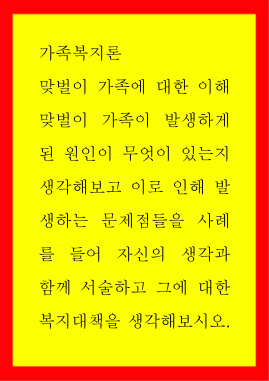 가족복지론 ) 맞벌이 가족이 발생하게된 원인이 무엇이 있는지 생각해보고 이로 인해 발생하는 문제점들을 사례를 들어 자신의 생각과 함께 서술하고 그에 대한 복지대책을 생각해보시오-1페이지