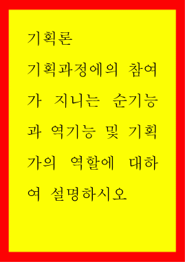 기획론 ) 기획과정에의 참여가 지니는 순기능과 역기능 및 기획가의 역할에 대하여 설명하시오-1페이지