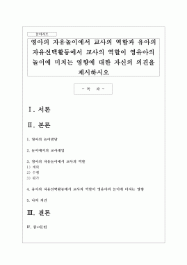 영아의 자유놀이에서 교사의 역할과 유아의 자유선택활동에서 교사의 역할이 영유아의 놀이에 미치는 영향에 대한 자신의 의견을 제시하시오-1페이지