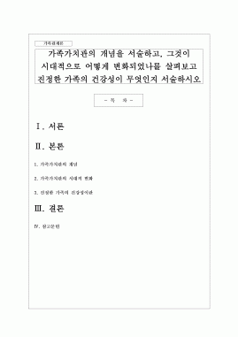 가족가치관의 개념을 서술하고 그것이 시대적으로 어떻게 변화되었나를 살펴보고 진정한 가족의 건강성이 무엇인지 서술하시오-1페이지