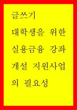 글쓰기 ) 대학생을 위한 실용금융 강좌개설 지원사업의 필요성-1페이지