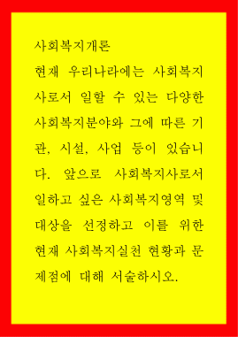 사회복지개론 ) 현재 우리나라에는 사회복지사로서 일할 수 있는 다양한 사회복지분야와 그에 따른 기관 시설 사업 등이 있습니다-1페이지