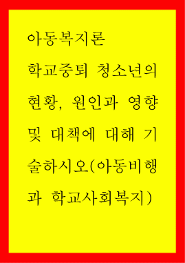 [사회복지] 아동복지론 ) 학교중퇴 청소년의 현황 원인과 영향 및 대책에 대해 기술하시오(아동비행과 학교사회복지)-1페이지