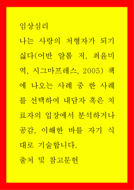 임상심리 ) 나는 사랑의 처형자가 되기 싫다 책에 나오는 사례 중 한 사례를 선택하여 내담자 혹은 치료자의 입장에서 분석-1페이지