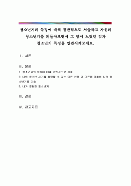 청소년기의 특징에 대해 전반적으로 서술하고 자신의 청소년기를 되돌아보면서 그 당시 느꼈던 점과 청소년기 특징을 연관시켜보세요-1페이지