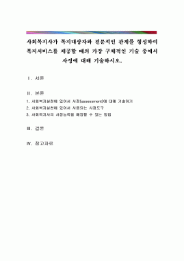 [사회복지] 사회복지사가 복지대상자와 전문적인 관계를 형성하여 복지서비스를 제공할 때의 가장 구체적인 기술 중에서 사정에 대해 기술하시오-1페이지