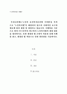 우리나라에는‘노인의 보건복지증진에 기여함’을 목적으로 “노인복지법”이 제정되어 있으며 시대적인 요구와 필요에 따라 제정 및 개정되고 있습니다 시행일을 기준으로 하여 2015년부터-1페이지