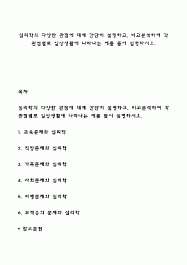 심리학의 다양한 관점에 대해 간단히 설명하고 비교분석하여 각 관점별로 일상생활에 나타나는 예를 들어 설명하시오-1페이지