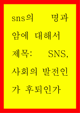 커뮤니티활용 ) sns의 명과 암에 대해서 - SNS 사회의 발전인가 후퇴인가-1페이지