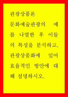 관광상품론 ) 문화예술관광의 예를 나열한 후 이들의 특성을 분석하고 관광상품화에 있어 효율적인 방안에 대해 설명하시오-1페이지