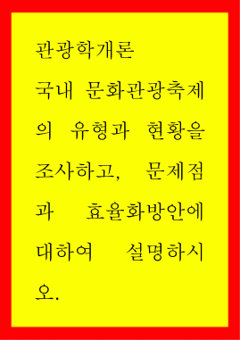 관광학개론 ) 국내 문화관광축제의 유형과 현황을 조사하고 문제점과 효율화방안에 대하여 설명하시오-1페이지