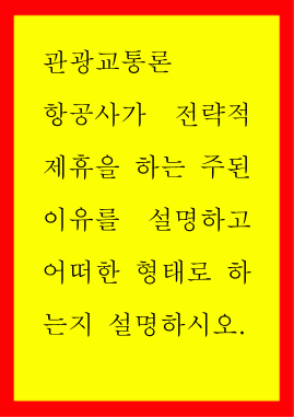 관광교통론 ) 항공사가 전략적 제휴을 하는 주된 이유를 설명하고 어떠한 형태로 하는지 설명하시오-1페이지