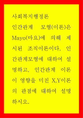 사회복지행정론 ) 인간관계모형에 대하여 설명하고 인간관계 이론이 영향을 미친 XY이론의 관점에 대하여 설명하시오-1페이지