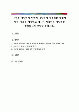 권력을 장악하기 위해서 사람들이 활용하는 방법에 대한 사례를 제시하고 자신이 생각하는 바람직한 권력획득의 전략을 논하시오-1페이지