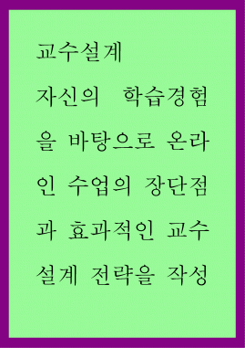 [사회과학] 교수설계 ) 자신의 학습경험을 바탕으로 온라인 수업의 장단점과 효과적인 교수설계 전략을 작성-1페이지