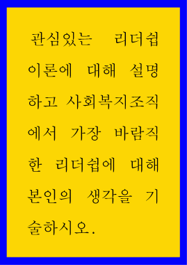 [사회복지] 사회복지실천론 ) 관심있는 리더십이론에 대해 설명하고 사회복지조직에서 가장 바람직한 리더십에 대해 본인의 생각을 기술하시오-1페이지