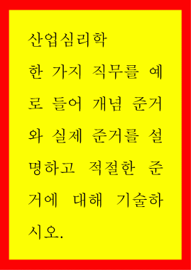 [사회과학] 산업심리학 ) 한 가지 직무를 예로 들어 개념 준거와 실제 준거를 설명하고 적절한 준거에 대해 기술하시오-1페이지