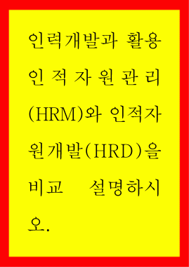 인력개발과 활용 ) 인적자원관리(HRM)와 인적자원개발(HRD)를 비교 설명하시오-1페이지