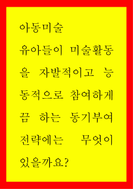 아동미술 ) 유아들이 미술활동을 자발적이고 능동적으로 참여하게끔 하는 동기부여 전략에는 무엇이 있을까요-1페이지