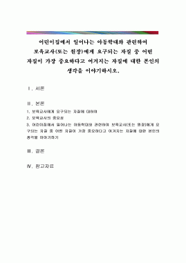 어린이집에서 일어나는 아동학대와 관련하여 보육교사(또는 원장)에게 요구되는 자질 중 어떤 자질이 가장 중요하다고 여겨지는 자질에 대한 본인의 생각을 이야기하시오-1페이지