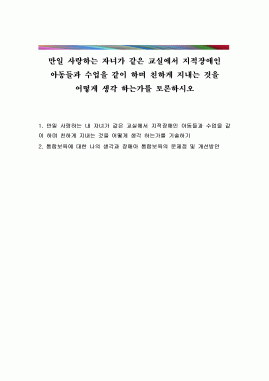 만일 사랑하는 자녀가 같은 교실에서 지적장애인 아동들과 수업을 같이 하며 친하게 지내는 것을 어떻게 생각 하는가를 토론하시오-1페이지