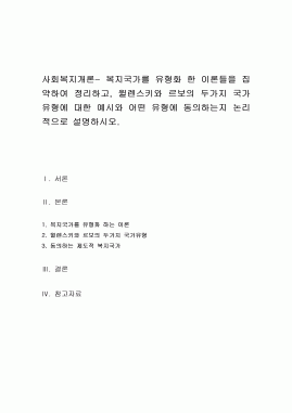 복지국가를 유형화 한 이론들을 집약하여 정리하고 윌렌스키와 르보의 두가지 국가유형에 대한 예시와 어떤 유형에 동의하는지 논리적으로 설명하시오-1페이지