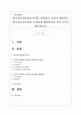 [사회과학] 한국청소년문화의 특징을 설명하고 자신이 생각하는 한국청소년문화의 문제점과 해결방안을 각각 2가지 제시하시오-1페이지