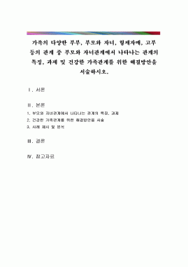 가족의 다양한 부부 부모와 자녀 형제자매 고부 등의 관계 중 부모와 자녀관계에서 나타나는 관계의 특징 과제 및 건강한 가족관계를 위한 해결방안을 서술하시오-1페이지