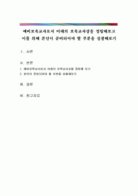 예비보육교사로서 미래의 보육교사상을 정립해보고 이를 위해 본인이 준비되어야 할 부분을 성찰해보기-1페이지