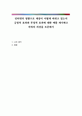 인터넷의 영향으로 세상이 어떻게 바뀌고 있는지 긍정적 효과와 부정적 효과에 대한 예를 제시하고 각자의 의견을 토론하기-1페이지