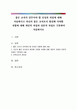 좋은 교사가 갖추어야 할 인성과 자질에 대해 서술 하시고 자신의 좋은 교사로서 발전해 가야할 사항에 대해 개인적 자질과 전문적 자질로 구분하여 서술하시오-1페이지