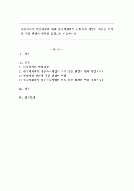 [사회복지] 아동복지의 발전과정과 현대 한국사회에서 아동복지 사업이 지니는 의의를 아동 환경의 변화를 중심으로 서술하시오-1페이지