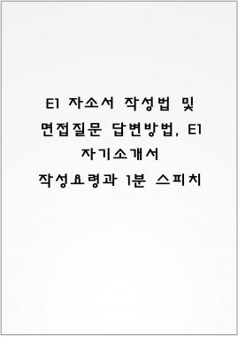 E1 자소서 작성법 및 면접질문 답변방법 E1 자기소개서 작성요령과 1분 스피치-1페이지