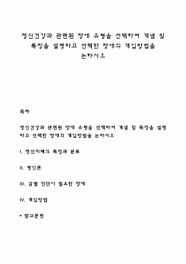 정신건강과 관련된 장애 유형을 선택하여 개념 및 특징을 설명하고 선택한 장애의 개입방법을 논하시오-1페이지