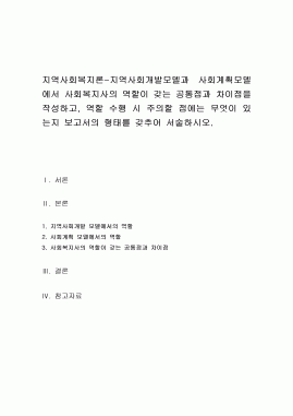 지역사회개발모델과 사회계획모델에서 사회복지사의 역할이 갖는 공통점과 차이점을 작성하고 역할 수행 시 주의할 점에는 무엇이 있는지 보고서의 형태를 갖추어 서술하시오-1페이지