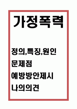 가정폭력 정의특징원인분석및 가정폭력 문제점과 예방방안 제시 및 나의의견정리 - 가정폭력 연구레포트-1페이지