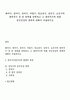 태아기 영아기 유아기 아동기 청소년기 성인기 노인기의 생애주기 중 한 단계를 선택하고 그 생애주기에 따른 정신건강 문제에 대해서 서술하시오-1페이지