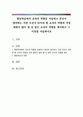 협동학습에서 교사의 역할을 서술하고 본인이 생각하는 가장 우선시 되어야 할 교사의 역할과 가장 제한이 많이 될 것 같은 교사의 역할을 제시하고 그 이유를 서술하시오-1페이지