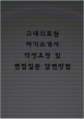 고대의료원(고려대학교의료원) 간호사(간호직) 자기소개서 작성요령 및 면접질문 답변방법-1페이지