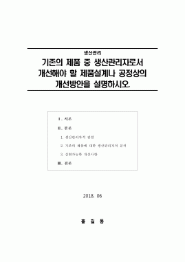 [생산관리] 기존의 제품 중 생산관리자로서 개선해야 할 제품설계나 공정상의 개선방안을 설명하시오-1페이지