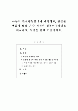 [일화기록법]아동의 관찰행동을 1개 제시하고 관찰한 행동에 대해 가장 적절한 행동연구방법을 제시하고 의견을 함께 기술하세요-1페이지