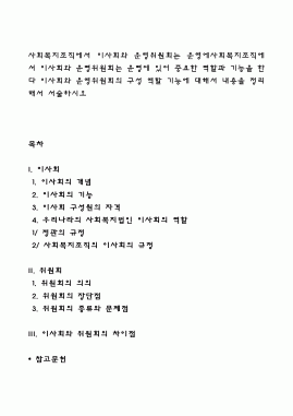 사회복지조직에서 이사회와 운영위원회는 운영에사회복지조직에서 이사회와 운영위원회는 운영에 있어 중요한 역할과 기능을 한다 이사회와 운영위원회의 구성 역할 기능에 대해서 내용을 정리해서 서술하시오-1페이지