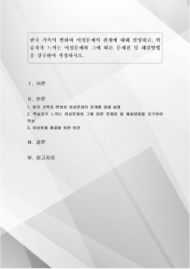 한국 가족의 변화와 여성문제의 관계에 대해 설명하고 학습자가 느끼는 여성문제와 그에 따른 문제점 및 해결방법을 강구하여 작성하시오-1페이지