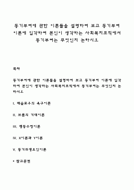 사회복지행정론) 동기부여에 관한 이론들을 설명하여 보고 동기부여 이론에 입각하여 본인이 생각하는 사회복지조직에서 동기부여는 무엇인지 논하시오-1페이지