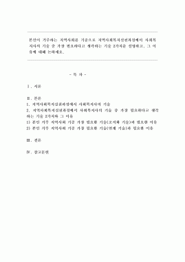 본인이 거주하는 지역사회를 기준으로 지역사회복지실천과정에서 사회복지사의 기술 중 가장 필요하다고 생각하는 기술 2가지를 설명하고 그 이유에 대해 논하세요-1페이지