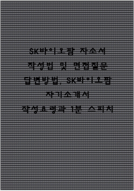 SK바이오팜 자소서 작성법 및 면접질문 답변방법 SK바이오팜 자기소개서 작성요령과 1분 스피치-1페이지