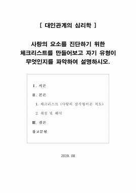 [대인관계의 심리학] 사랑의 요소를 진단하기 위한 체크리스트를 만들어보고 자기 유형이 무엇인지를 파악하여 설명하시오-1페이지