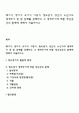 태아기 영아기 유아기 아동기 청소년기 성인기 노인기의 생애주기 중 한 단계를 선택하고 그 생애주기에 따른 정신건강의 문제에 대해서 서술하시오-1페이지