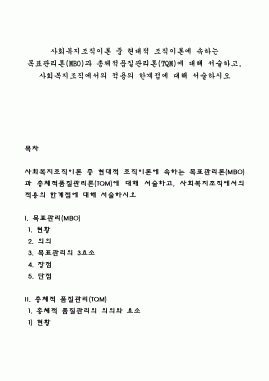 사회복지조직이론 중 현대적 조직이론에 속하는 목표관리론(MBO)과 총체적품질관리론(TQM)에 대해 서술하고 사회복지조직에서의 적용의 한계점에 대해 서술하시오 사회복지행정론 사회복지행정 사회복지서비스 사회복지조직 사회복지정책-1페이지