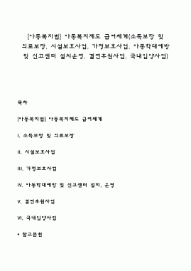 [아동복지법] 아동복지제도 급여체계(소득보장 및 의료보장 시설보호사업 가정보호사업 아동학대예방 및 신고센터 설치운영 결연후원사업 국내입양사업)-1페이지